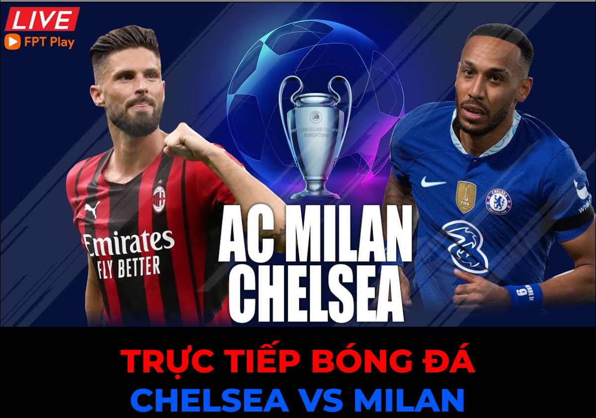 Xem trực tiếp bóng đá Chelsea vs Milan ở đâu, kênh nào? Link xem FPT FullHD