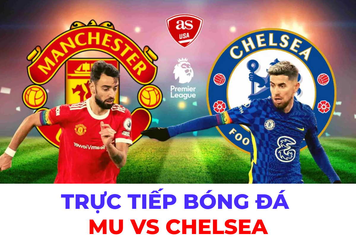 Trực tiếp bóng đá MU vs Chelsea; Link xem trực tiếp bóng đá Ngoại hạng Anh