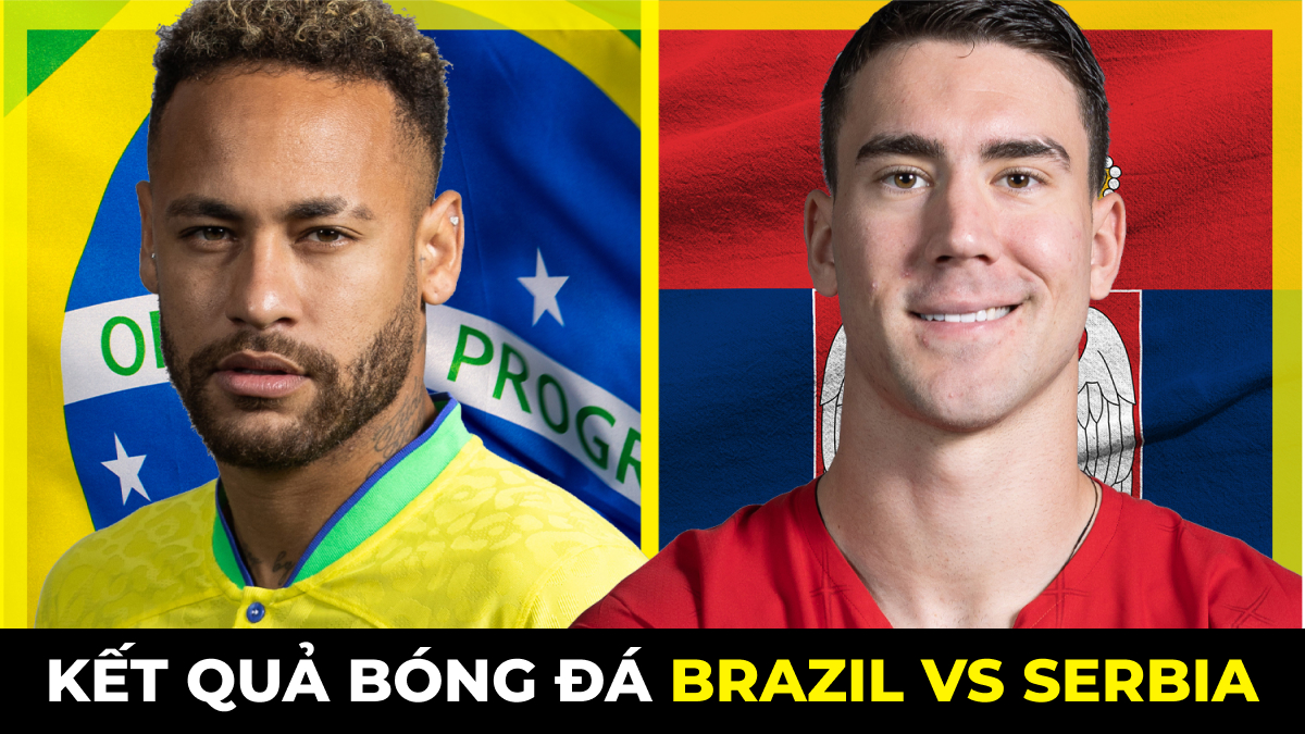Kết quả bóng đá Brazil 2 - 0 Serbia, bảng G World Cup 2022: Dấu ấn siêu ...