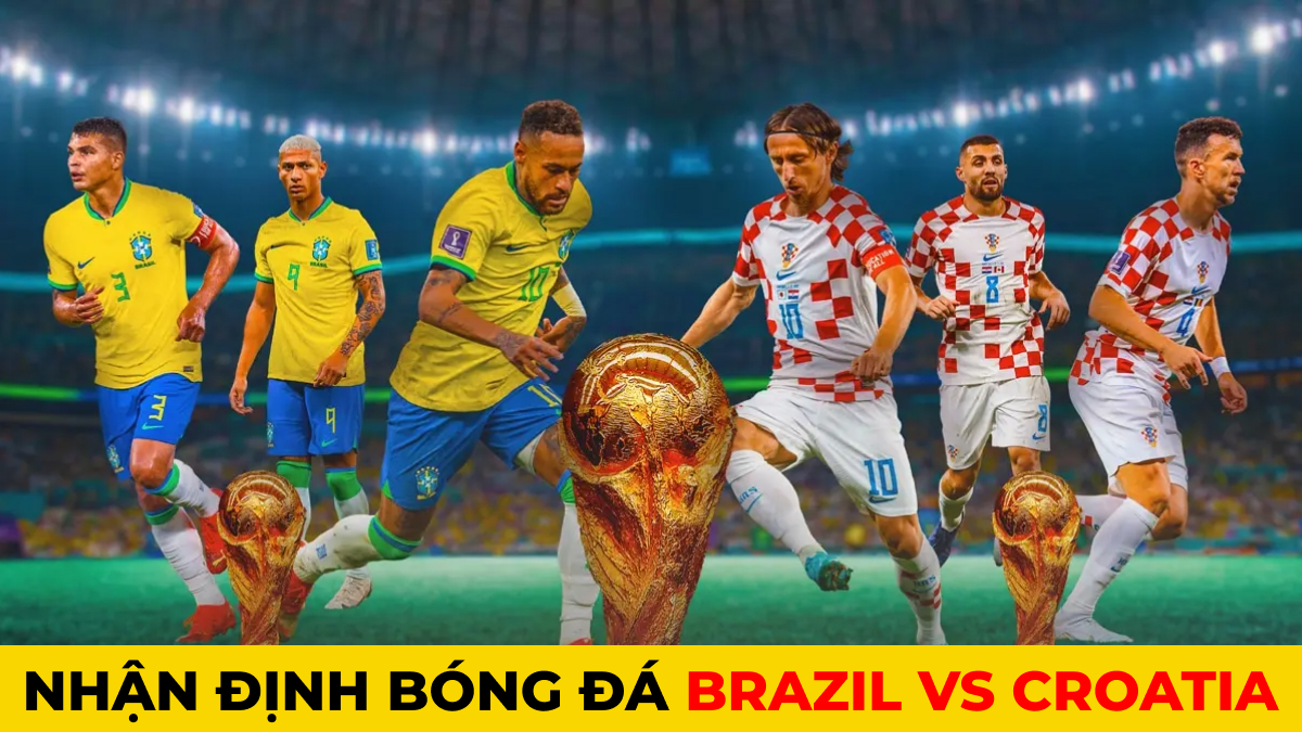 Nhận định bóng đá Brazil vs Croatia, 22h ngày 9/12 - Tứ kết World Cup ...