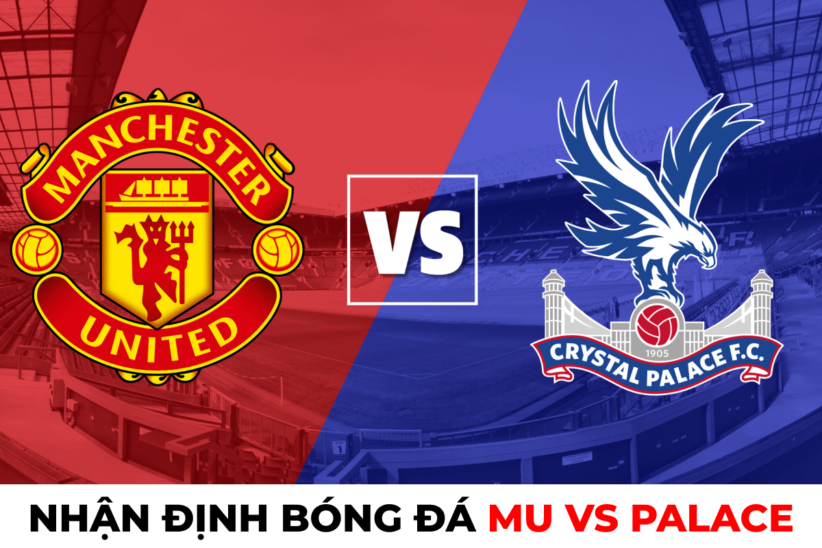 Nhận định bóng đá MU vs Crystal Palace - Ngoại hạng Anh: Man Utd vượt ...
