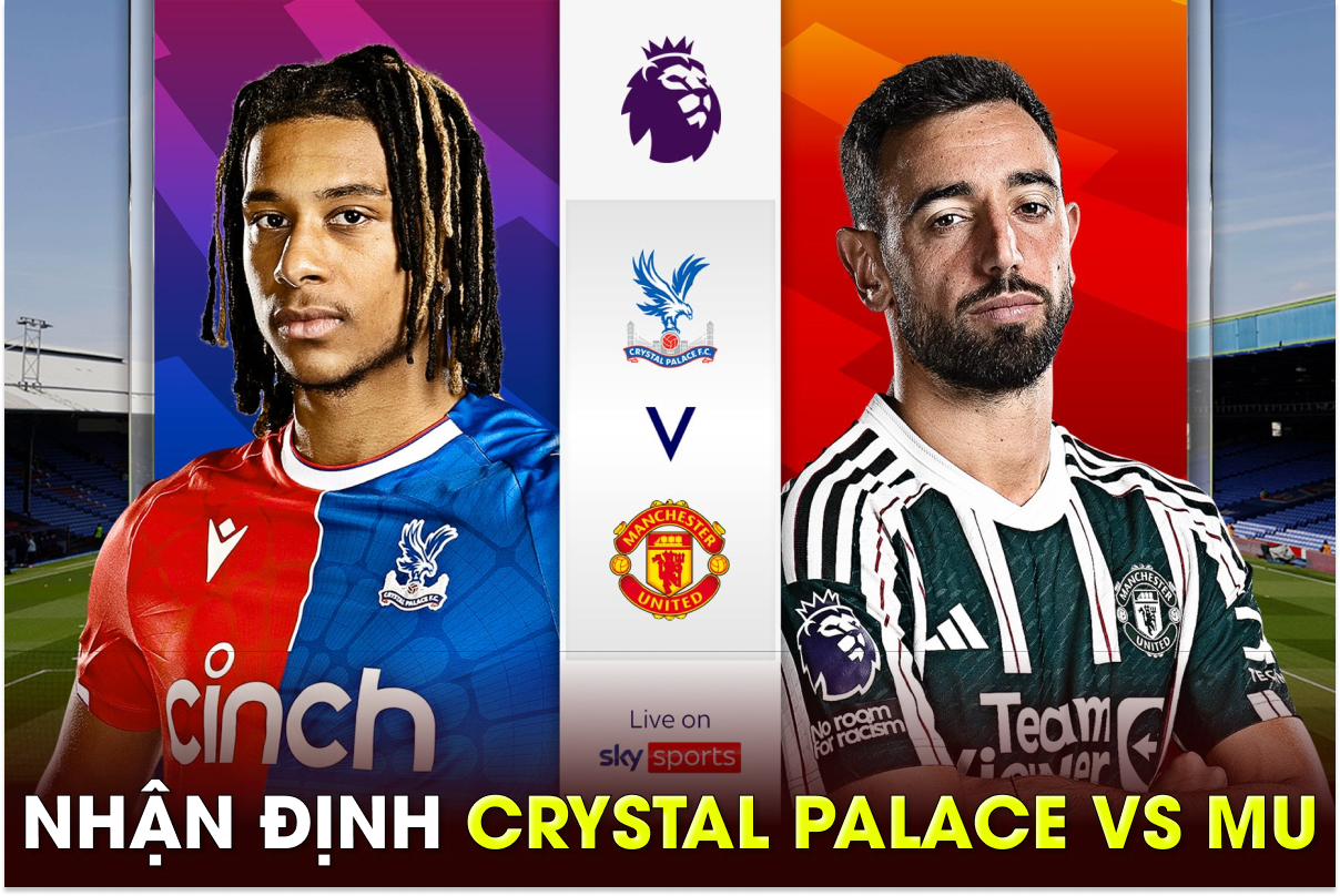 Nhận định bóng đá Crystal Palace vs MU - Vòng 36 Ngoại hạng Anh: Quỷ đỏ ...