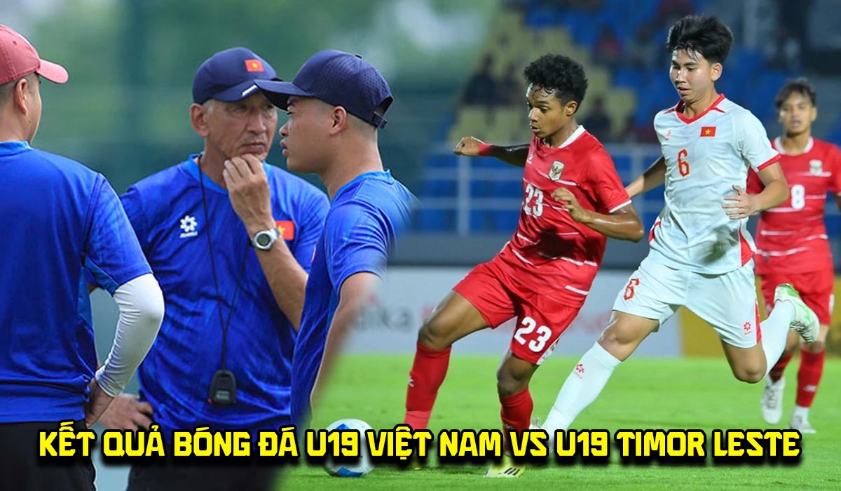 Kết quả, tỷ số U19 Việt Nam vs U19 Timor Leste ngày 1/6 - VCK U19 ĐNÁ ...